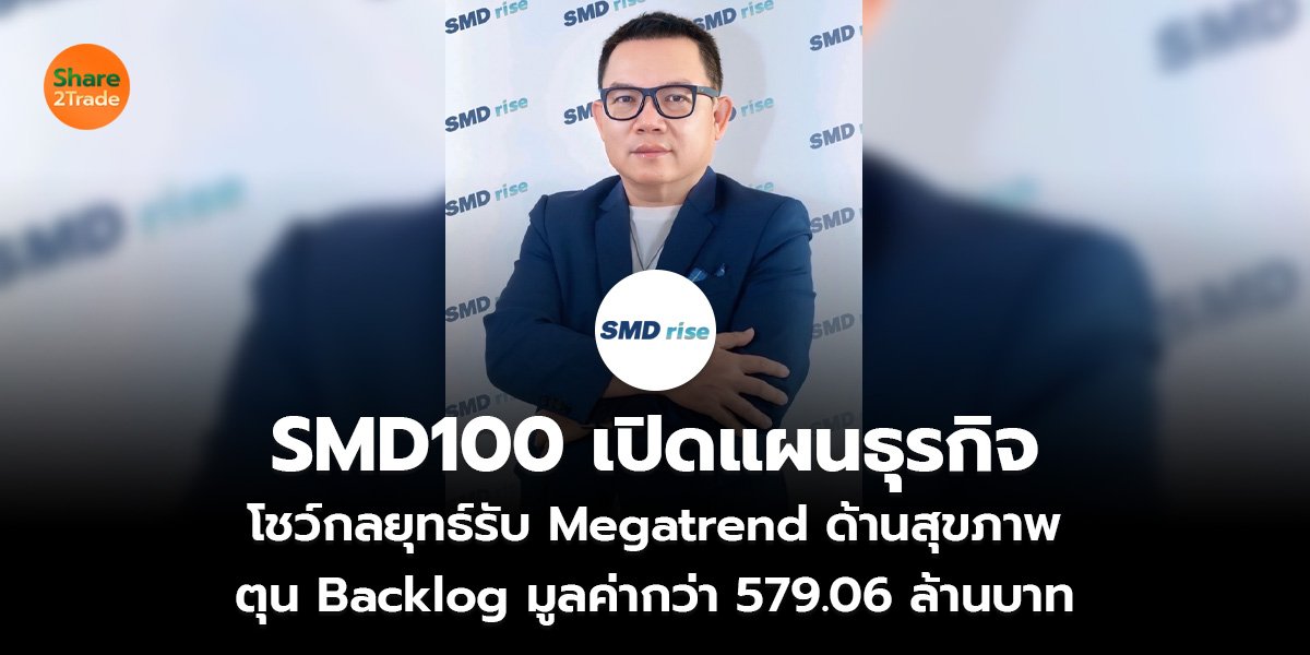 SMD100 เปิดแผนธุรกิจ โชว์กลยุทธ์รับ Megatrend ด้านสุขภาพ ตุน Backlog มูลค่ากว่า 579.06 ล้านบาท ...